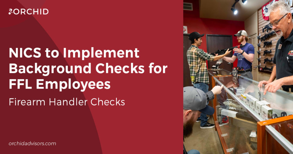 NICS to Implement Background Checks for FFL Employees - Orchid LLC